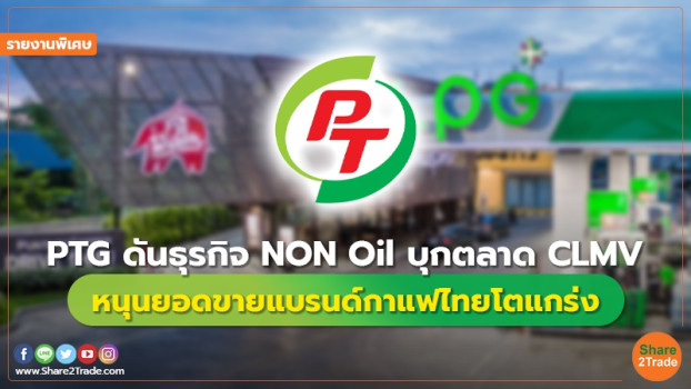 รายงานพิเศษ : PTG ดันธุรกิจ NON Oil บุกตลาด CLMV หนุนยอดขายแบรนด์กาแฟไทยโตแกร่ง | Share2Trade